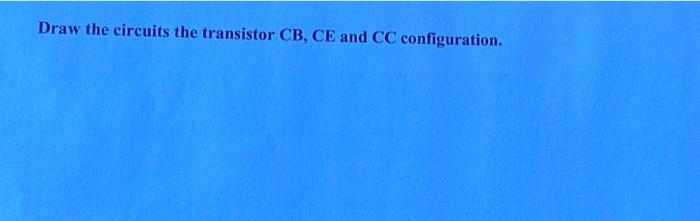 Solved Draw the circuits the transistor CB, CE and CC | Chegg.com