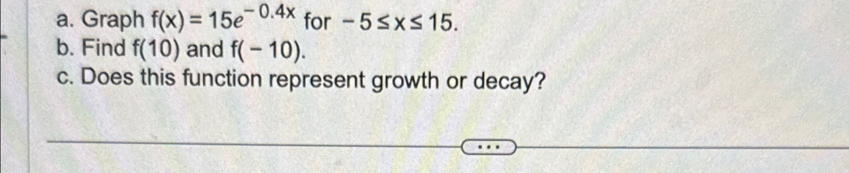 Solved a. ﻿Graph f(x)=15e-0.4x ﻿for -5≤x≤15.b. ﻿Find f(10) | Chegg.com