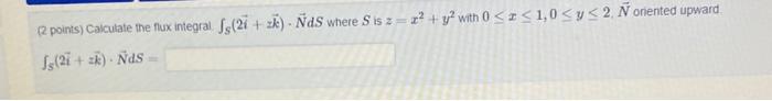 Solved (2 points) Calculate the flux integral ∫S(2i+zk)⋅NdS | Chegg.com
