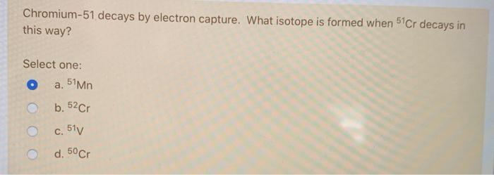 Solved Chromium-51 decays by electron capture. What isotope | Chegg.com
