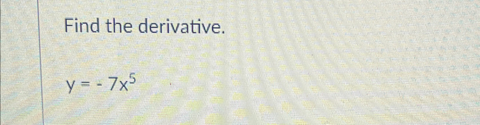 Solved Find the derivative.y=-7x5 | Chegg.com