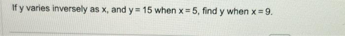 Solved If y varies inversely as x, and y=15 when x=5, find y | Chegg.com