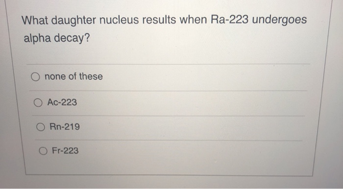 Solved What daughter nucleus results when Ra-223 undergoes | Chegg.com