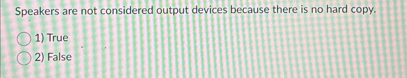 Solved Speakers are not considered output devices because | Chegg.com