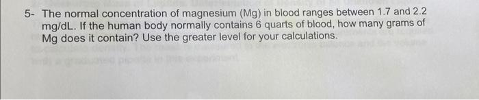 Solved 5- The normal concentration of magnesium (Mg) in | Chegg.com