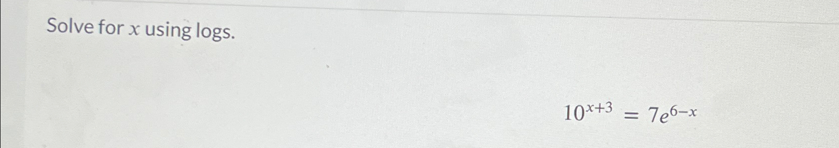 Solved Solve for x ﻿using logs.10x+3=7e6-x | Chegg.com | Chegg.com