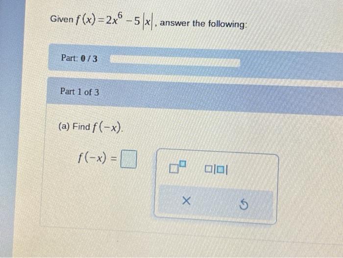 Solved Given f(x)=2x6−5∣x∣ Part: 0/3 Part 1 of 3 (a) Find | Chegg.com