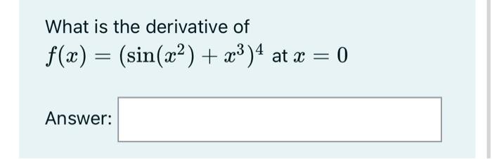 Solved What is the derivative of f(x)=(sin(x2)+x3)4 at x=0 | Chegg.com