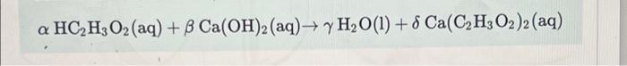 Solved α HC2H3O2(aq) + β Ca(OH)2(aq) → γ H2O(1) + δ | Chegg.com