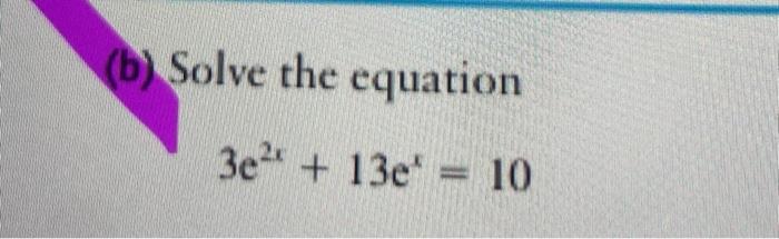 Solved (b) Solve the equation 3e2x+13ex=10 | Chegg.com