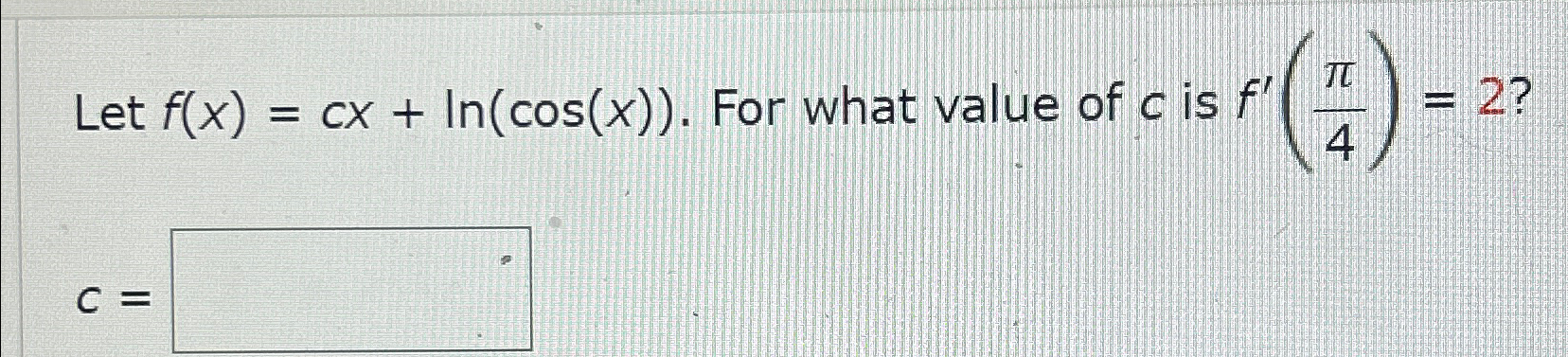 Solved Let f(x)=cx+ln(cos(x)). ﻿For what value of c ﻿is | Chegg.com