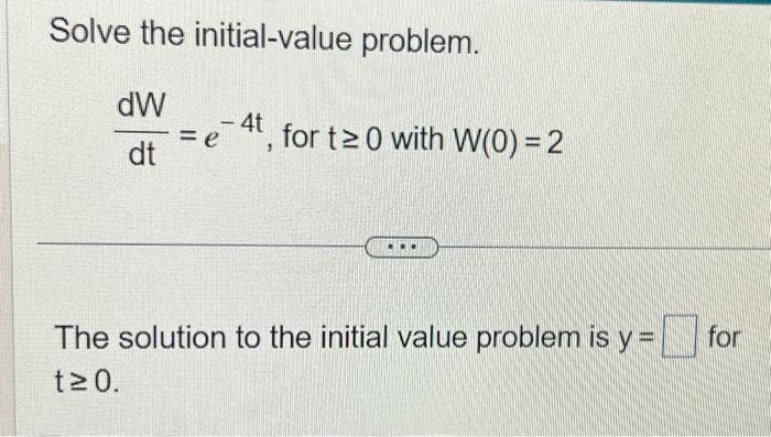 Solved Solve the initial-value problem. dW/dt=e^-4t, for | Chegg.com