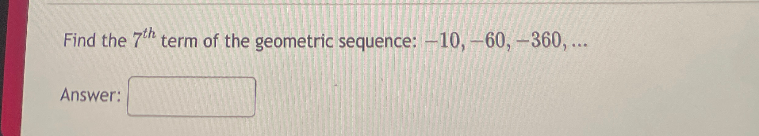 Solved Find the 7th ﻿term of the geometric sequence: | Chegg.com