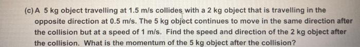 Solved (c) A 5 kg object travelling at 1.5 m/s collides with | Chegg.com