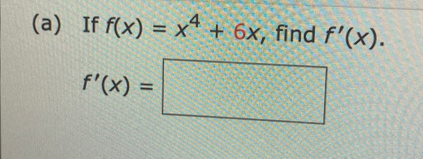 Solved (a) ﻿If f(x)=x4+6x, ﻿find f'(x)f'(x)= | Chegg.com