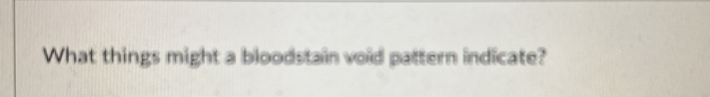 Solved What things might a bloodstain void pattern indicate? | Chegg.com