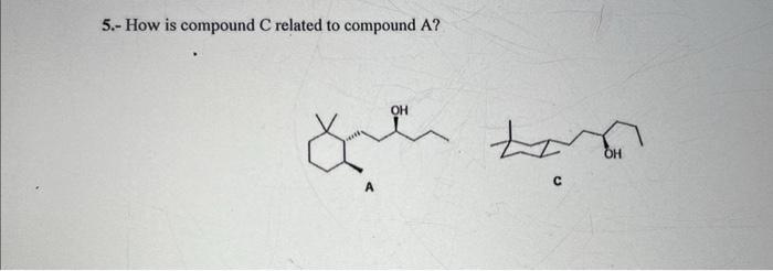 Solved 5.- How is compound C related to compound A? A c | Chegg.com