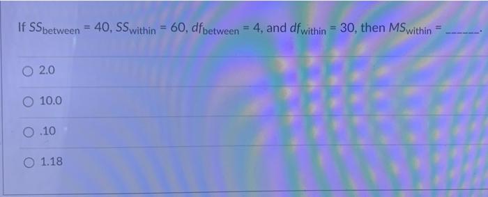 Solved If SS between = 40, SS within = 60, dfbetween = 4, | Chegg.com
