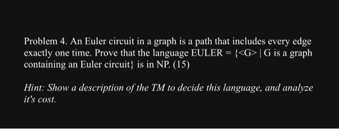 [Solved]: Problem 4. An Euler circuit in a graph is a path