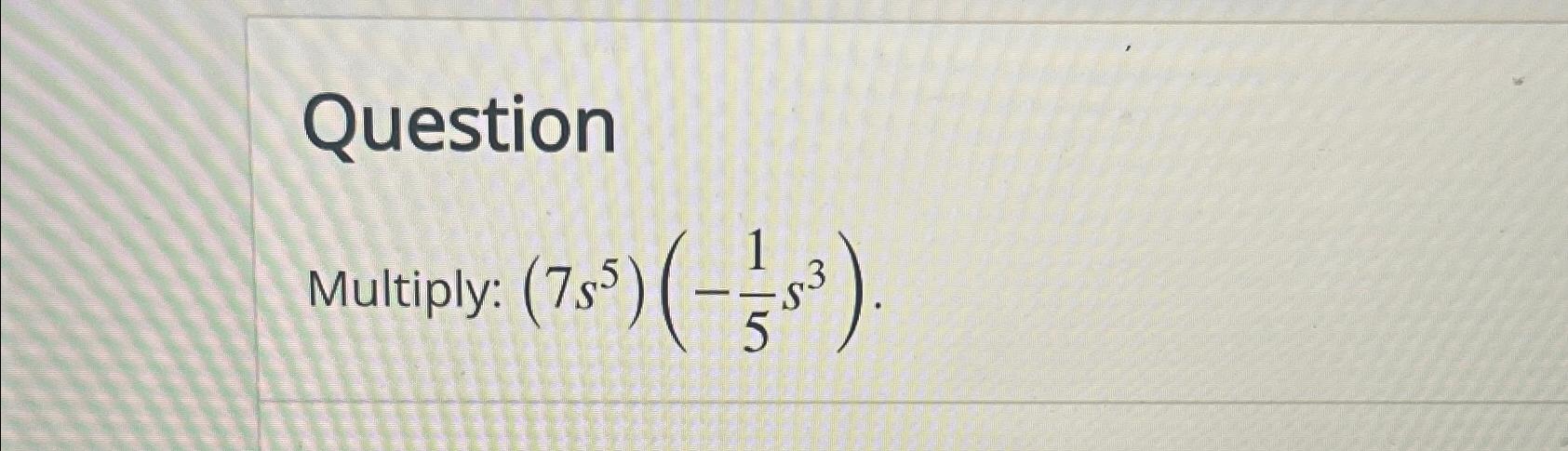 Solved QuestionMultiply: (7s5)(-15s3). | Chegg.com