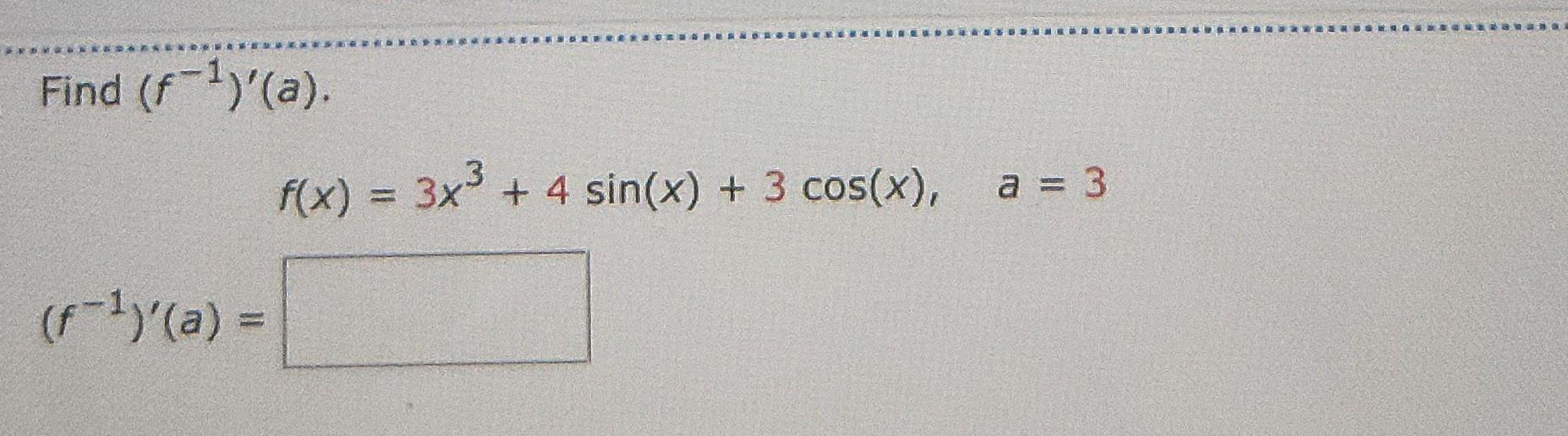 Solved Find (f−1)′(a) f(x)=3x3+4sin(x)+3cos(x),a=3 | Chegg.com