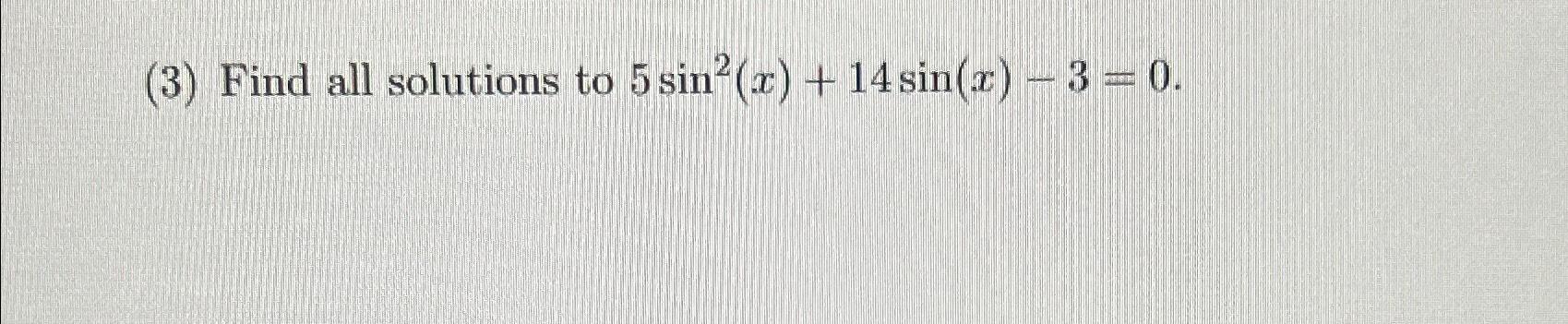 Solved (3) ﻿Find all solutions to 5sin2(x)+14sin(x)-3=0. | Chegg.com
