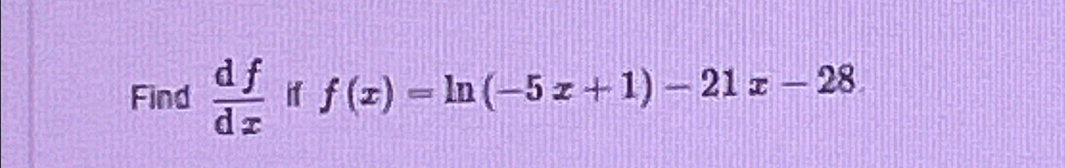 Solved Find df(d)x ﻿if f(x)=ln(-5x+1)-21x-28 | Chegg.com