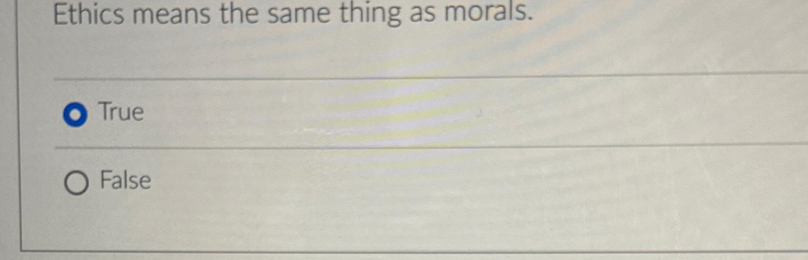 Solved Ethics means the same thing as morals.TrueFalse | Chegg.com