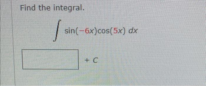 Solved Find the integral. sin(-6x)cos(5x) dx + c | Chegg.com