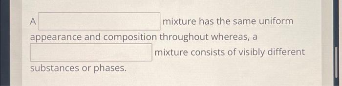 Solved A_____ mixture has the same uniform appearance and | Chegg.com