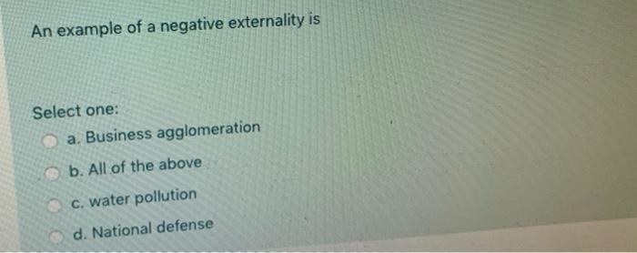 Solved An example of a negative externality is Select one: | Chegg.com
