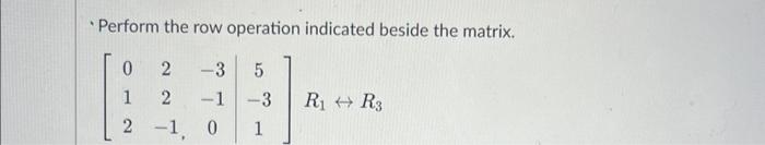 Solved 'Perform the row operation indicated beside the | Chegg.com
