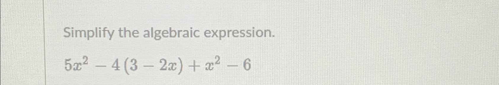 Solved Simplify the algebraic expression.5x2-4(3-2x)+x2-6 | Chegg.com