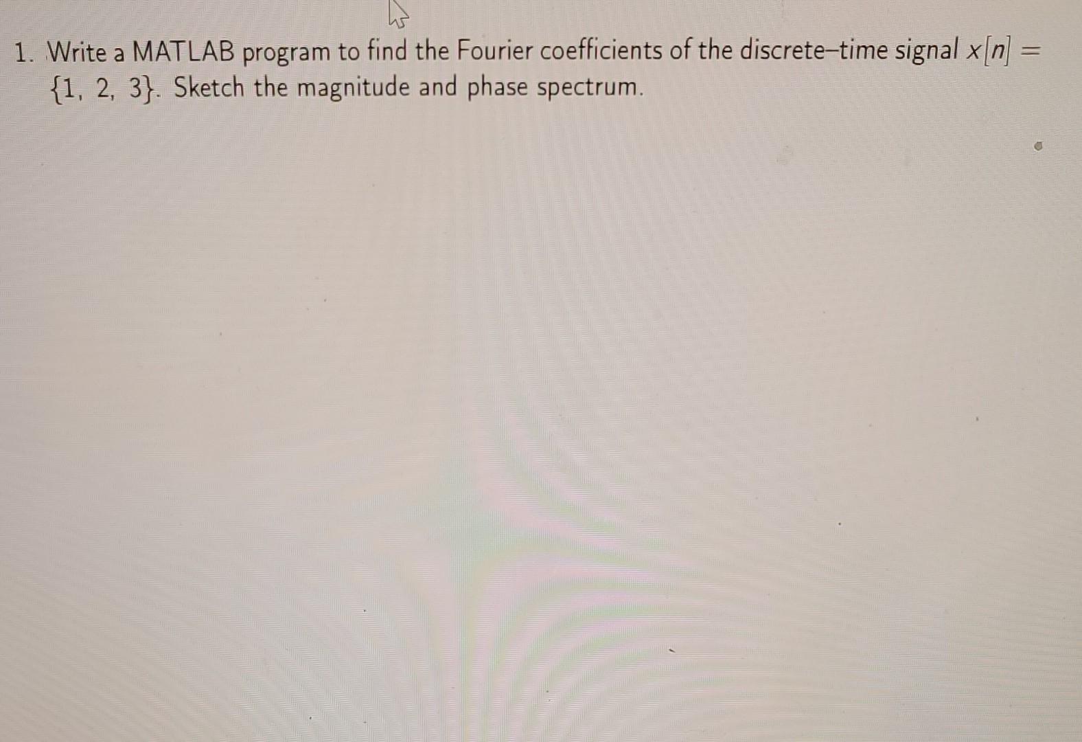 Solved 1. Write a MATLAB program to find the Fourier | Chegg.com