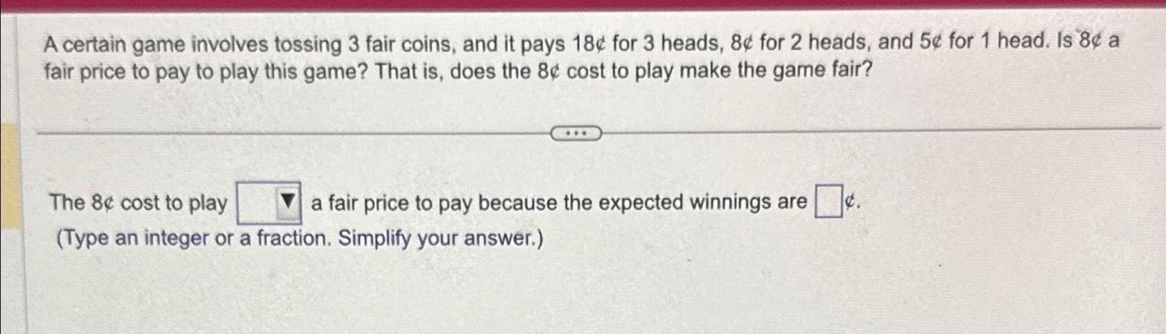 Solved A certain game involves tossing 3 ﻿fair coins, and it | Chegg.com