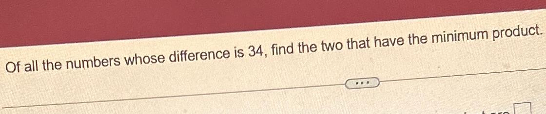Solved Of all the numbers whose difference is 34 , ﻿find the | Chegg.com