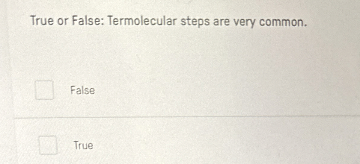 True or False: Termolecular steps are very | Chegg.com