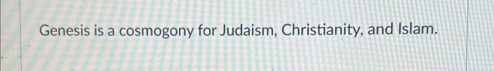 Solved Genesis is a cosmogony for Judaism, Christianity, and | Chegg.com