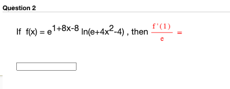 Solved Question 2If f(x)=e1+8x-8ln(e+4x2-4), ﻿then f'(1)e= | Chegg.com
