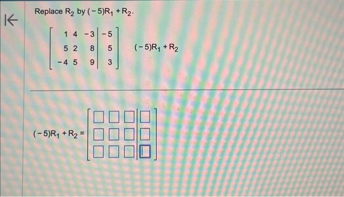 Solved Replace R2 by (−5)R1+R2. ⎣⎡15−4425−389−553⎦⎤(−5)R1 | Chegg.com