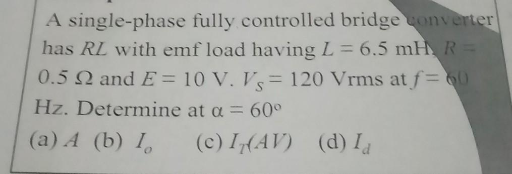 Solved A single-phase fully controlled bridge converter has | Chegg.com