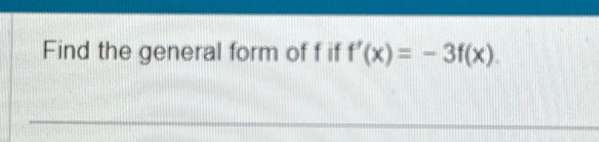 Solved Find the general form of f ﻿if f'(x)=-3f(x). | Chegg.com