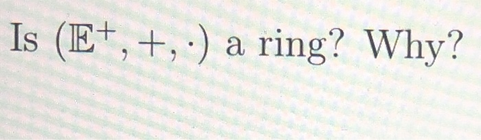 Solved Is (E+, +,-) a ring? Why? | Chegg.com