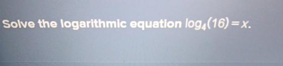 Solve the logarithmic equation log4(16)=x. | Chegg.com