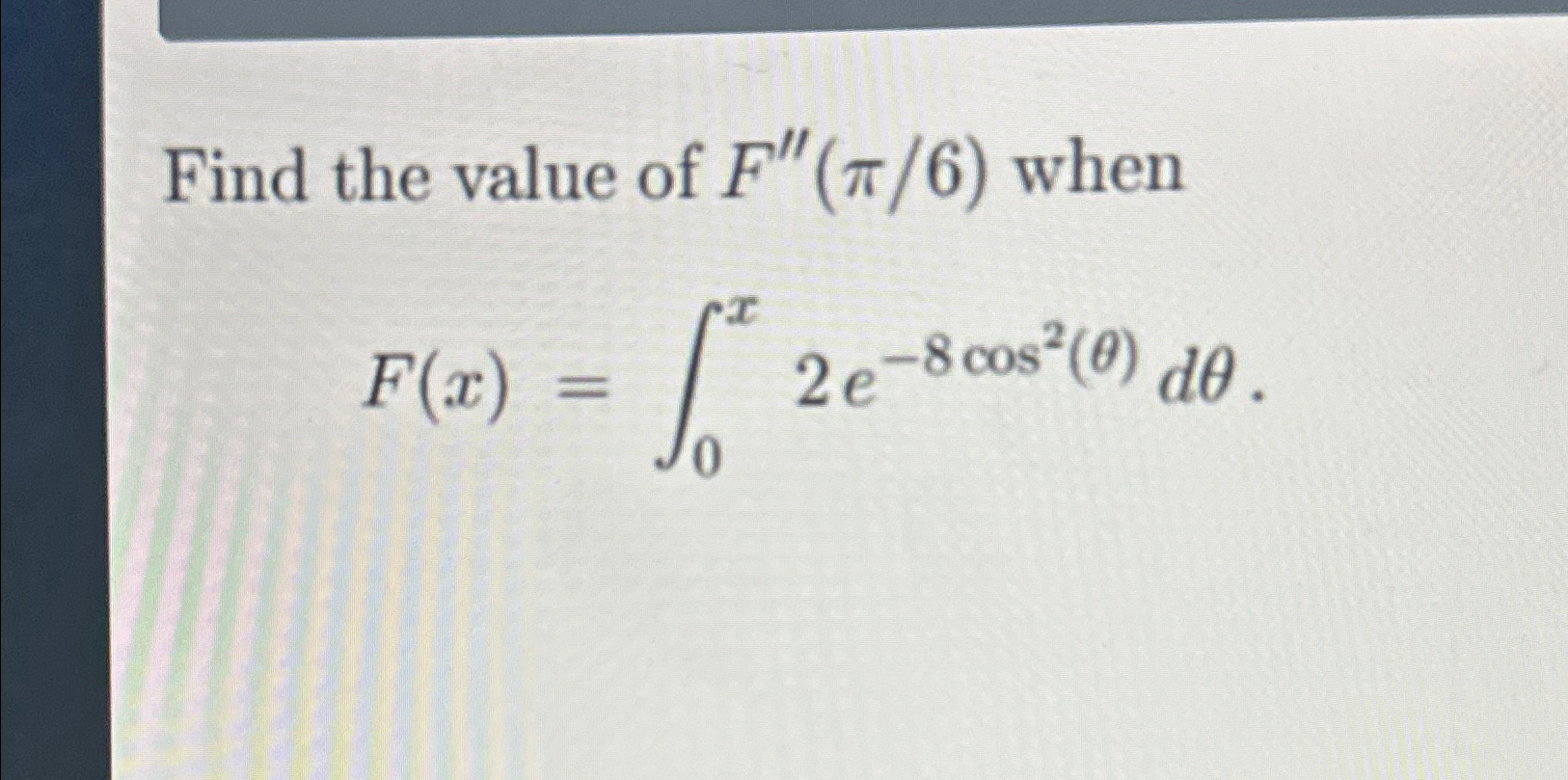 Solved Find the value of F''(π6) ﻿whenF(x)=∫0x2e-8cos2(θ)dθ. | Chegg.com