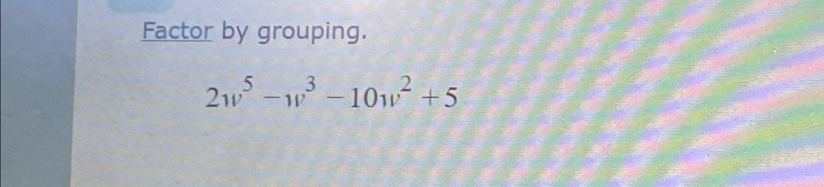 Solved Factor by grouping.2w5-w3-10w2+5 | Chegg.com
