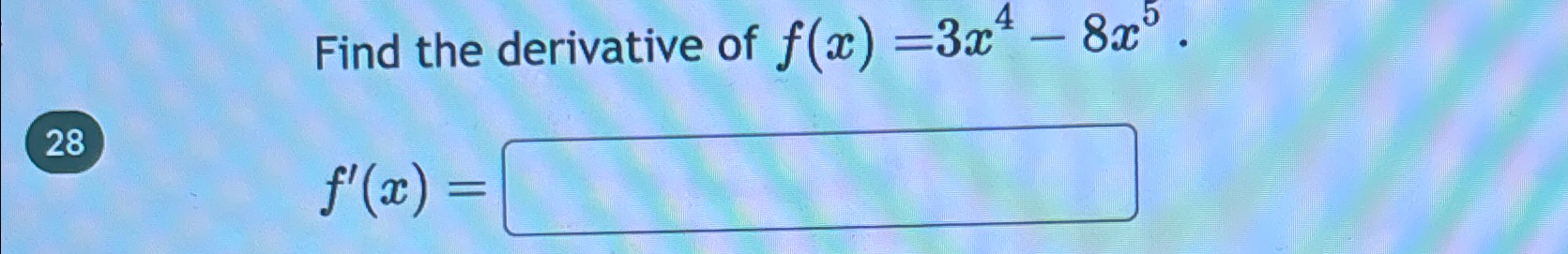 Solved Find the derivative of f(x)=3x4-8x5.28f'(x)= | Chegg.com