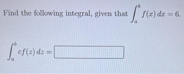 Solved Find the following integral, given that ∫abf(x)dx=6. | Chegg.com