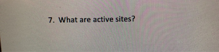 Solved 7. What are active sites? | Chegg.com