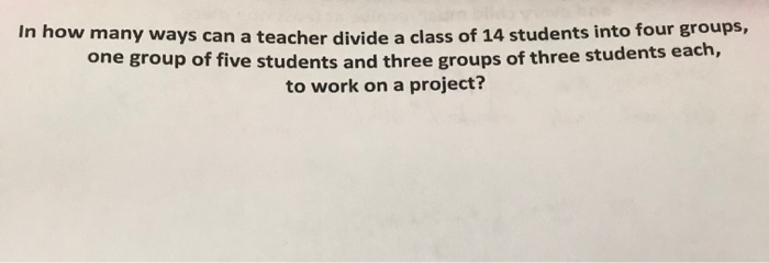 Solved can a teacher divide a class of 14 students into four | Chegg.com